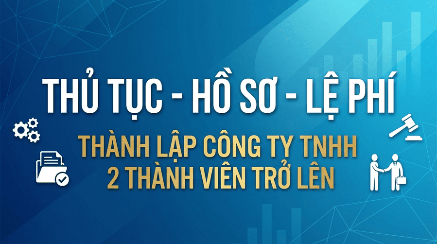 Thủ tục, hồ sơ và lệ phí thành lập công ty TNHH hai thành viên trở lên